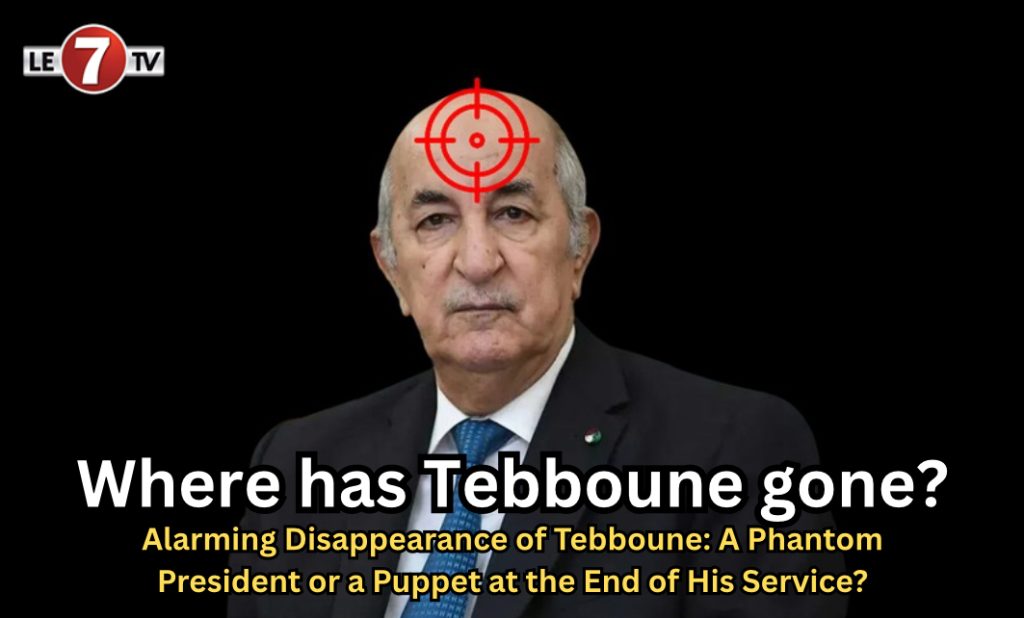 Alarming Disappearance of Tebboune: A Phantom President or a Puppet at ...