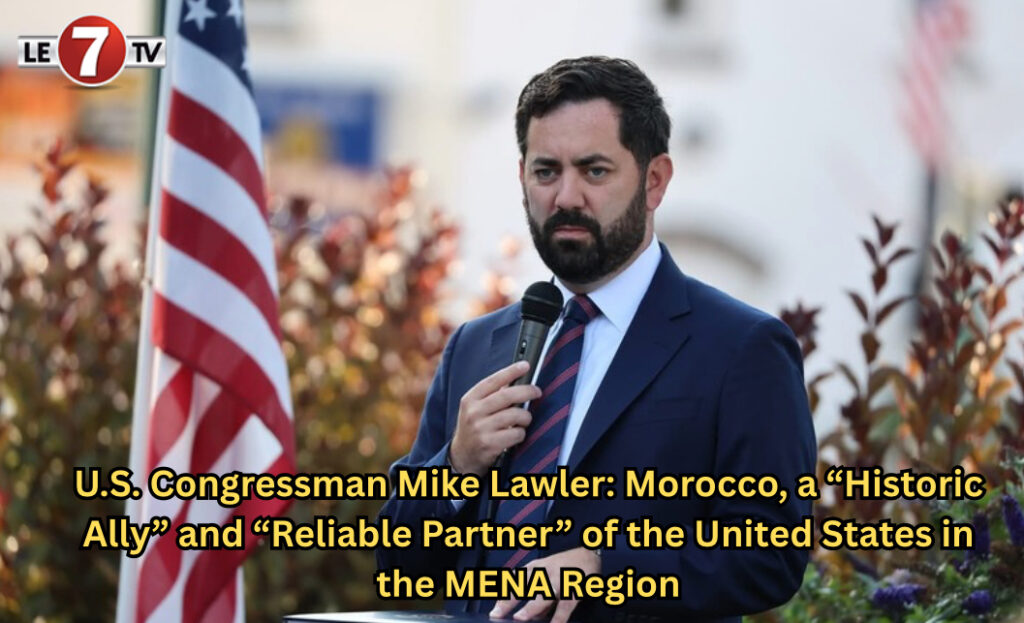 U.S. Congressman Mike Lawler: Morocco, a “Historic Ally” and “Reliable ...