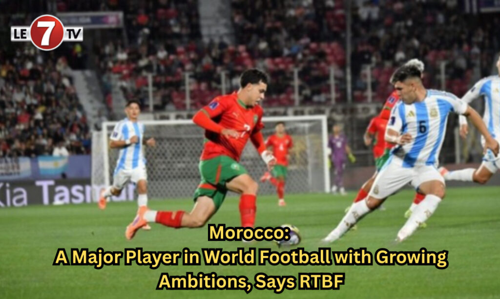 Morocco: A Major Player in World Football with Growing Ambitions, Says ...