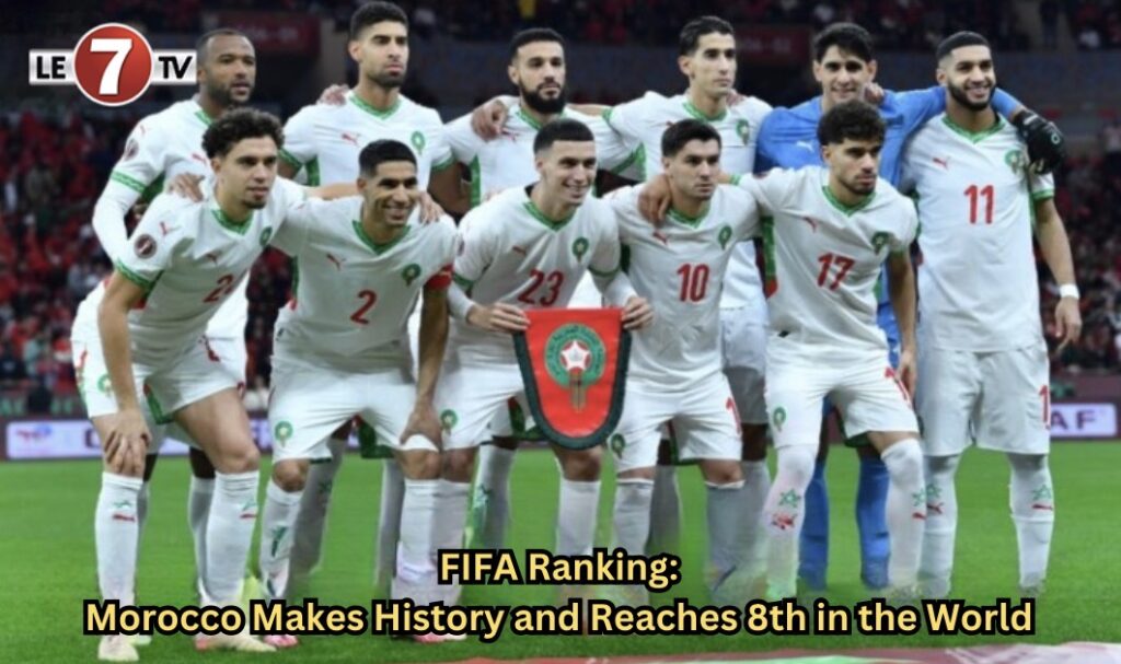 FIFA Ranking: Morocco Makes History and Reaches 8th in the World – Le7tv.ma