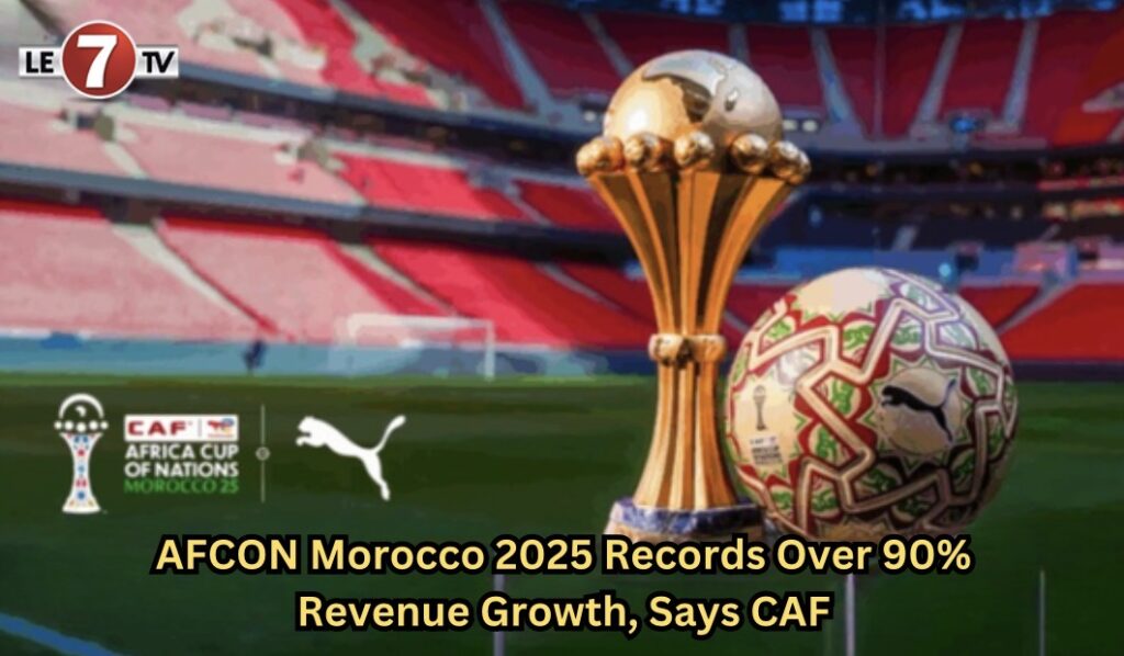 AFCON Morocco 2025 Records Over 90% Revenue Growth, Says CAF – Le7tv.ma