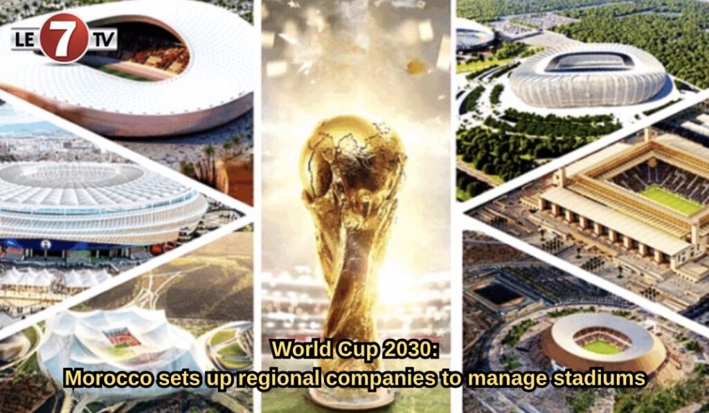 World Cup 2030: Morocco sets up regional companies to manage stadiums ...